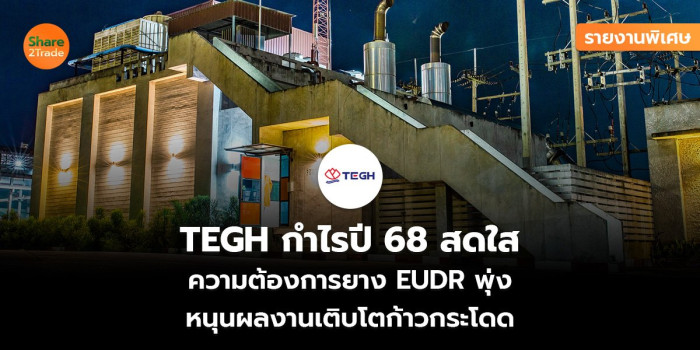 รายงานพิเศษ : TEGH กำไรปี 68 สดใส ความต้องการยาง EUDR พุ่ง หนุนผลงานเติบโตก้าวกระโดด | Share2Trade